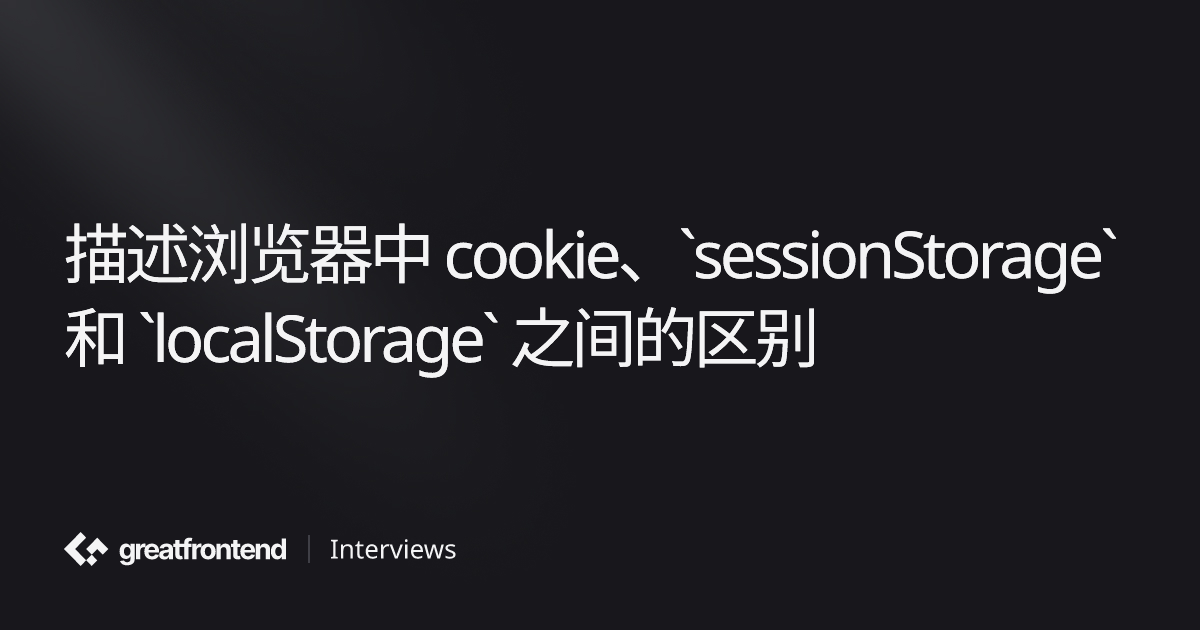 描述浏览器中 cookie、`sessionStorage` 和 `localStorage` 之间的区别 | 测验面试问题及解答