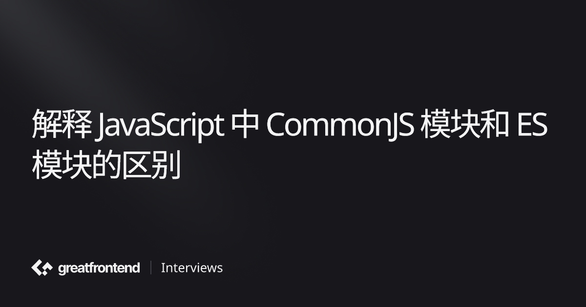 解释 JavaScript 中 CommonJS 模块和 ES 模块的区别 | 测验面试问题及解答