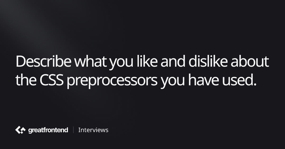 Describe what you like and dislike about the CSS preprocessors you have used. | Quiz Interview ...