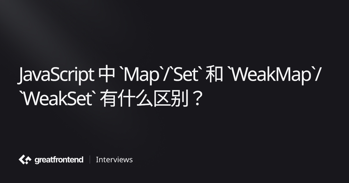 JavaScript 中 `Map`/`Set` 和 `WeakMap`/`WeakSet` 有什么区别？ | 测验面试问题及解答