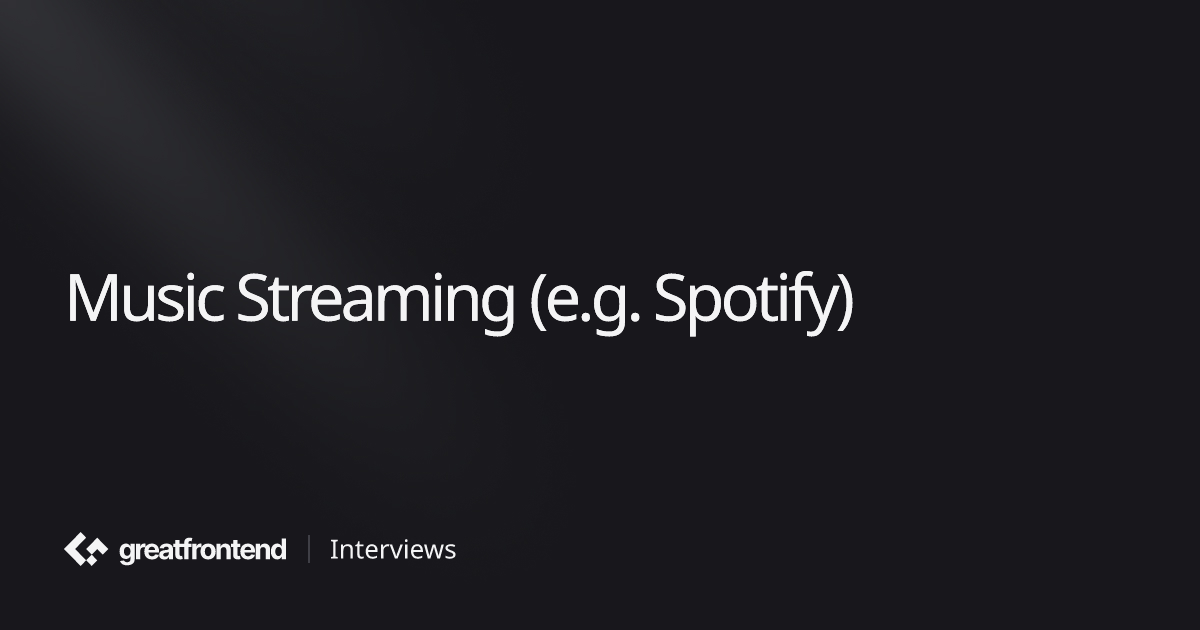 Music Streaming (e.g. Spotify) | Front End System Design Question