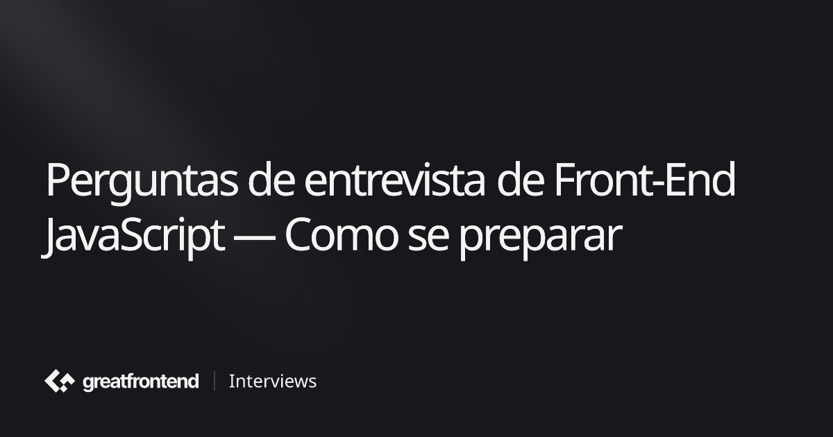 Perguntas de entrevista de Front-End JavaScript — Como se preparar