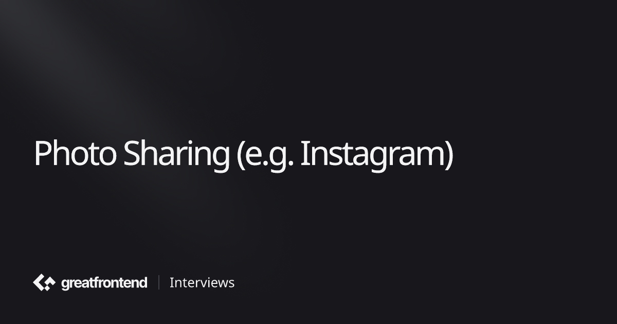 Photo Sharing (e.g. Instagram) | Front End System Design Question