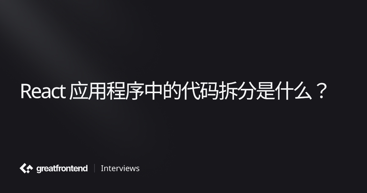 React 应用程序中的代码拆分是什么？ 测验面试问题及解答