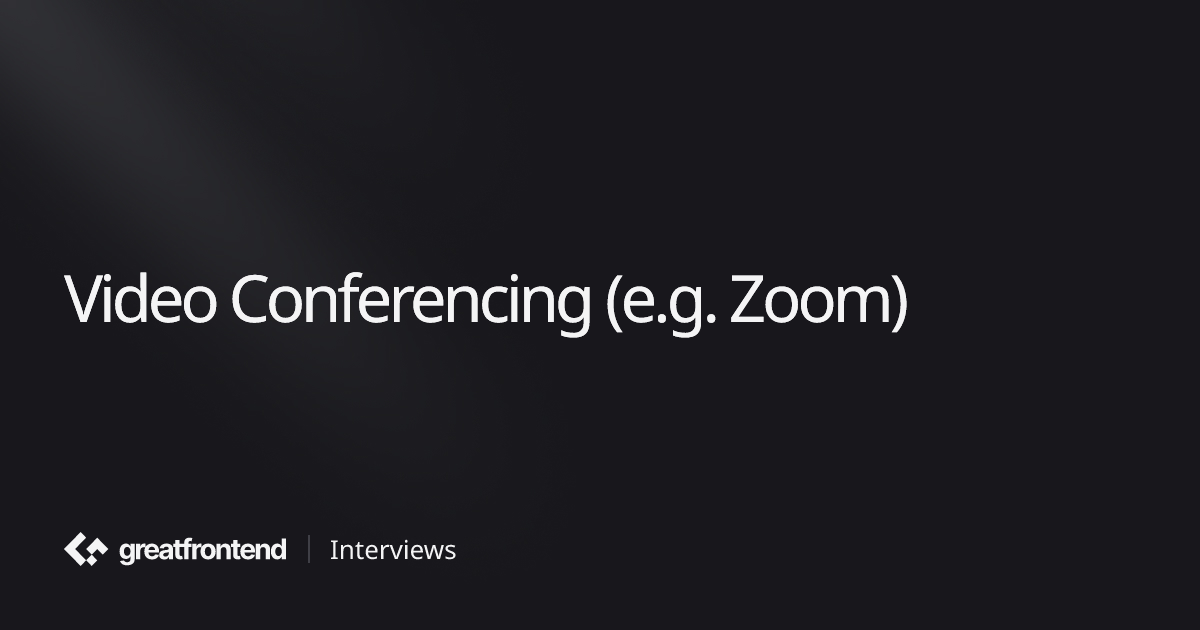 Video Conferencing (e.g. Zoom) | Front End System Design Question